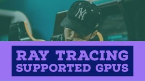 List of Ray Tracing Supported GPUs from Nvidia and Upcoming AMD GPU