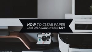 How to Clear Paper Jam on a Canon MG3620? Step by Step Instructions