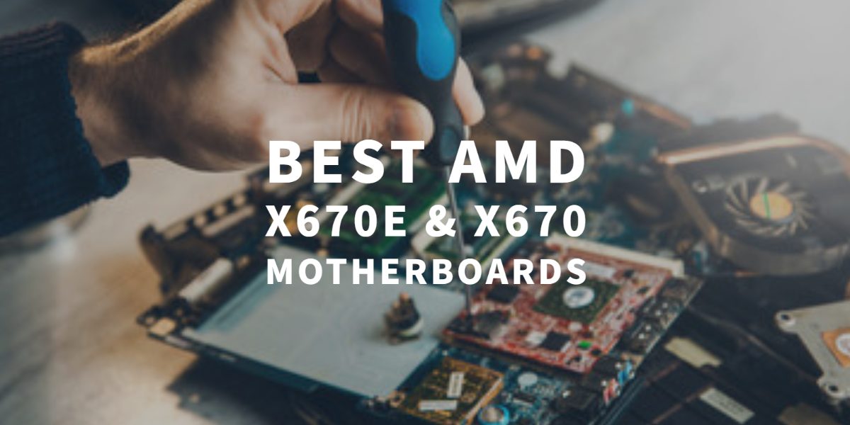 List of the Best AMD X670E & X670 Motherboards - LGA 1718 Socket