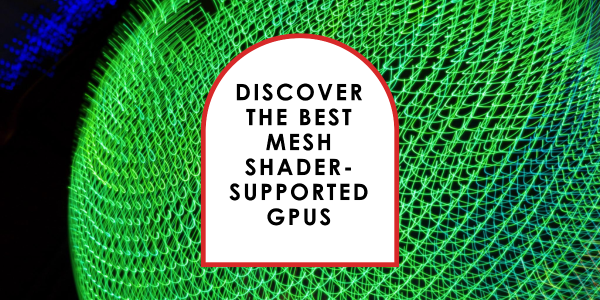 List of Mesh shader-supported GPUs from AMD and Nvidia