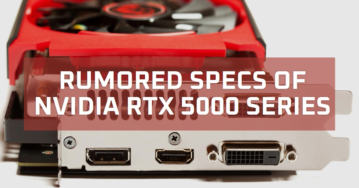 Comparing Nvidia RTX 5000 Series Rumored Specs & Differences Comparing Nvidia RTX 5000 Series Rumored Specs & Differences