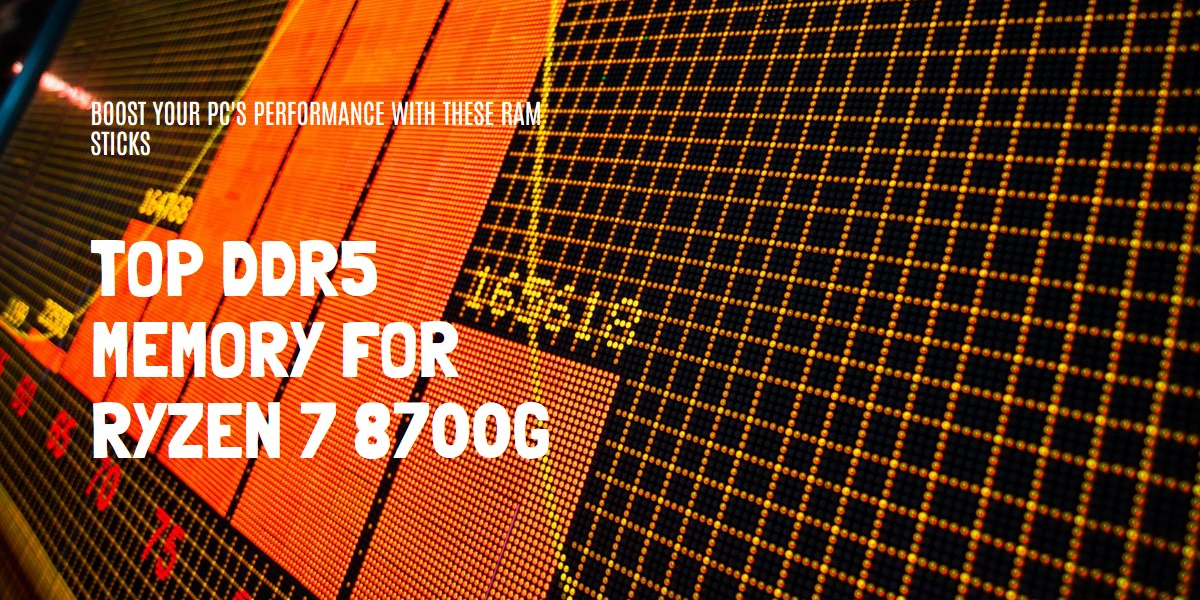 List of the Best DDR5 Memory for Ryzen 7 8700G Processor
