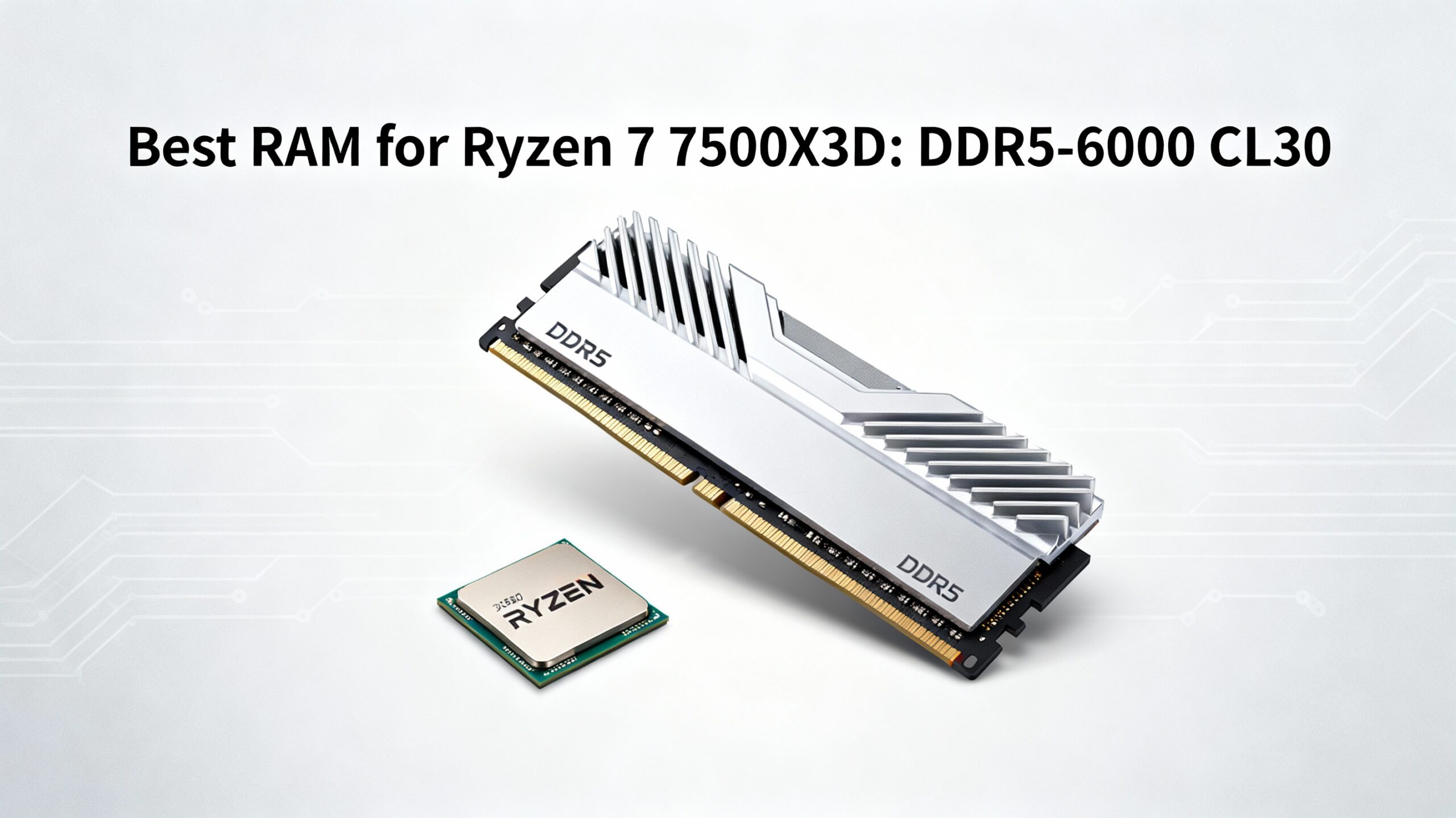 Best RAM for Ryzen 7 7500X3D: DDR5-6000 CL30 Sweet Spot